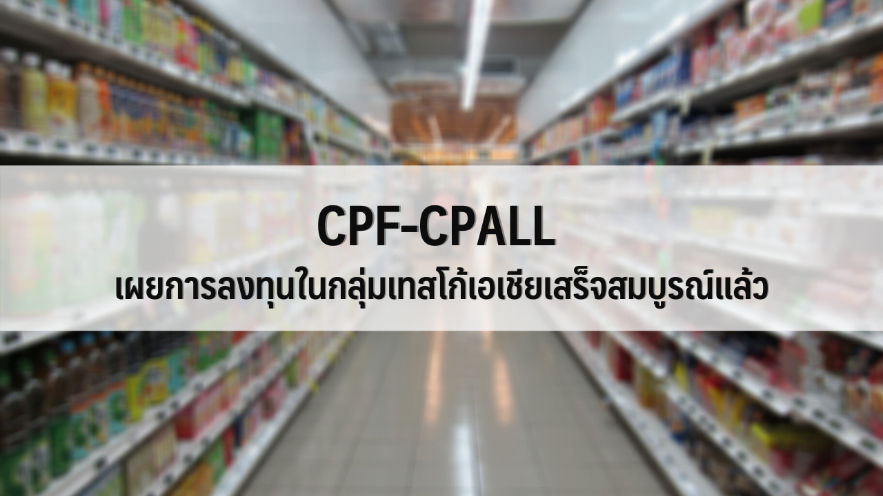 CPF-CPALL เผยการลงทุนในกลุ่มเทสโก้เอเชียเสร็จสมบูรณ์แล้วตั้งแต่ 18 ธ.ค. : อินโฟเควสท์