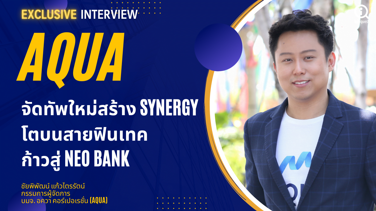 INTERVIEW: AQUA จัดทัพใหม่สร้าง Synergy โตบนสายฟินเทคก้าวสู่ NEO Bank : อินโฟเควสท์